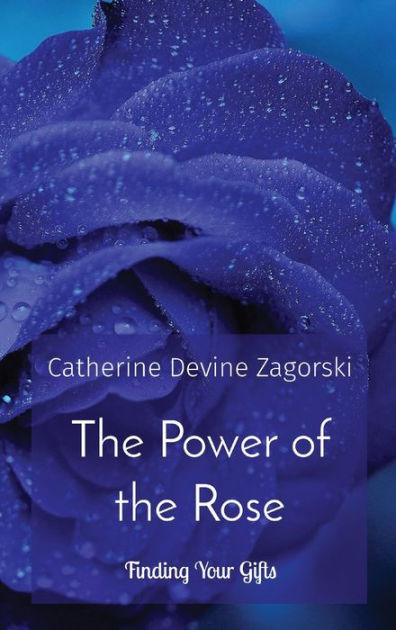The Power of the Rose: Finding Your Gifts by Catherine Devine Zagorski, Paperback | Barnes & Noble®