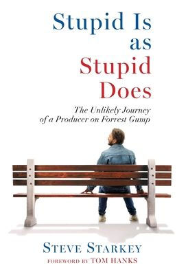 Stupid Is as Stupid Does - The Unlikely Journey of a Producer on Forrest Gump by Steve Starkey ...