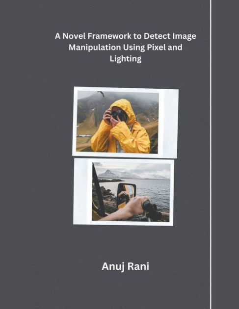 A Novel Framework to Detect Image Manipulation Using Pixel and Lighting by Anuj Rani, Paperback ...