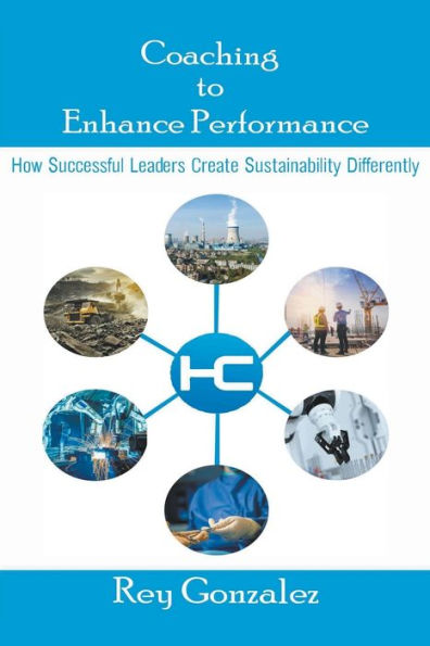Coaching To Enhance Performance®: How Successful Leaders Create Sustainability Differently by ...