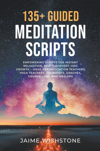 135+ Guided Meditation Script - Empowering Scripts for Instant Relaxation, Self-Discovery, and ...