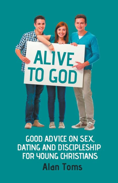 Alive To God Good Advice On Sex Dating And Discipleship For Young Christians By Alan Toms