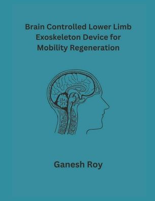 Brain Controlled Lower Limb Exoskeleton Device for Mobility Regeneration by Ganesh Roy ...