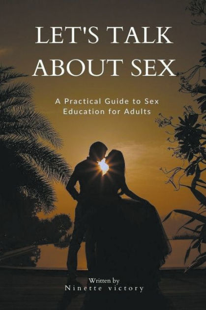 Lets Talk About Sex A Practical Guide To Sex Education For Adults By