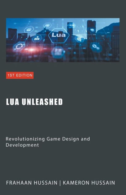 Lua Unleashed: Revolutionizing Game Design and Development by Kameron Hussain, Frahaan Hussain ...