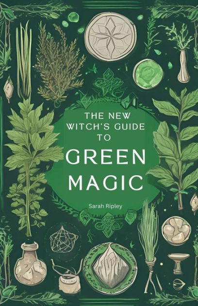 The New Witch's Guide to Green Magic: Understanding Nature's Magic & Embracing the Green Witch ...