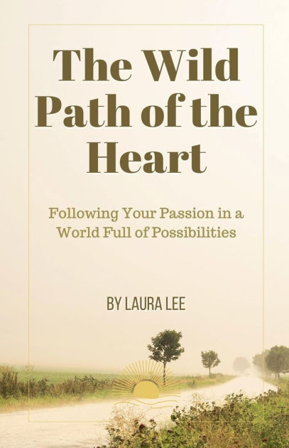 The Wild Path of the Heart: Following Your Passion in a World Full of Possibilities by Laura Lee ...