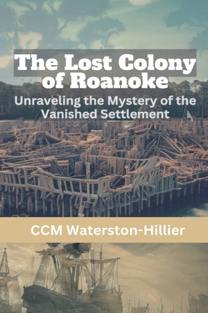 The Lost Colony of Roanoke: Unraveling the Mystery of the Vanished ...