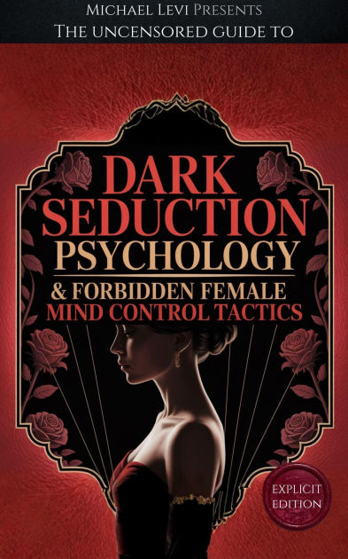 The Uncensored Guide to Dark Seduction Psychology & Forbidden Female Mind Control Tactics by ...