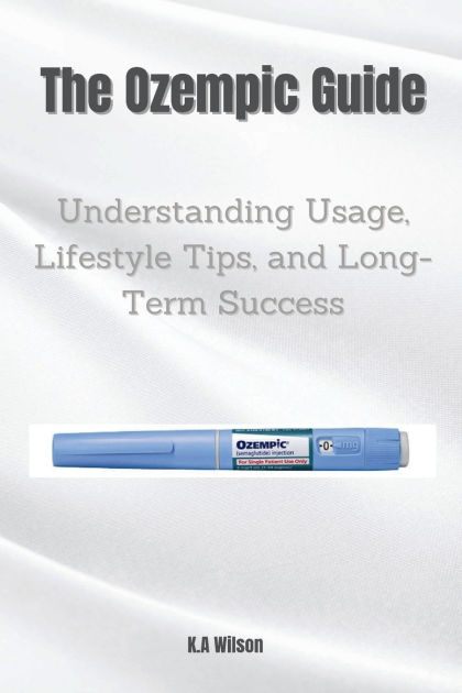 The Ozempic Guide: Understanding Usage, Lifestyle Tips, and Long-Term Success by K. A. Wilson ...