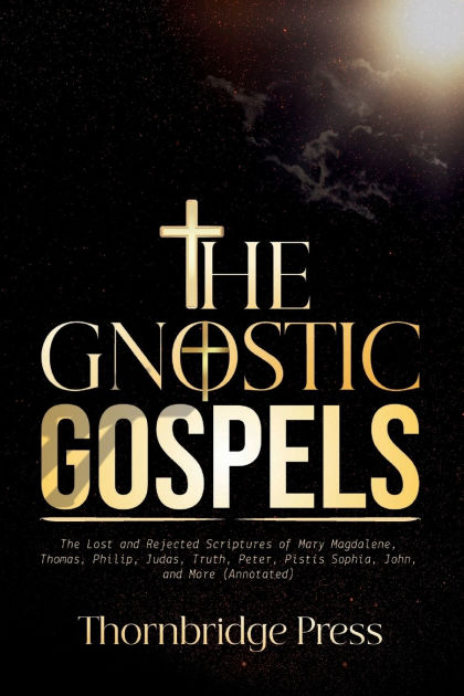 THE GNOSTIC GOSPELS: The Lost and Rejected Scriptures of Mary Magdalene, Thomas, Philip, Judas ...
