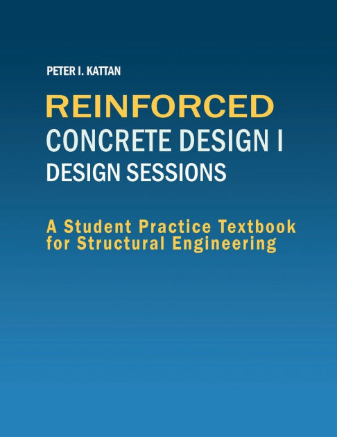Reinforced Concrete Design I Design Sessions: A Student Practice Workbook for Structural ...