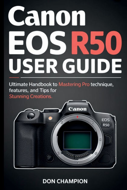 Canon EOS R50 USER GUIDE: Ultimate handbook to mastering pro technique, features, and tips for ...
