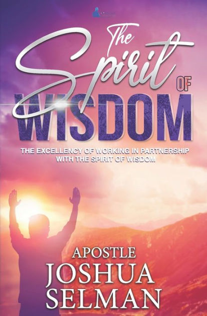 The Spirit Of Wisdom: The Excellency Of Working In Partnership With The Spirit of Wisdom by ...