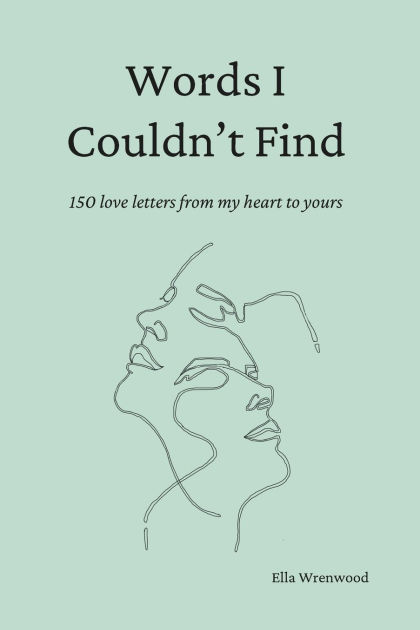 Words I Couldn't Find: 150 Love Letters From My Heart To Yours by Ella ...
