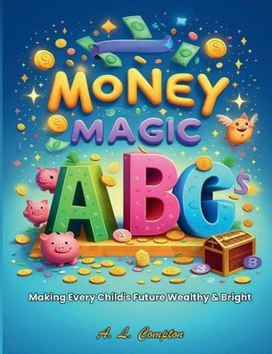 Money Magic ABCs: Making Every Child's Future Wealthy & Bright by A.L ...