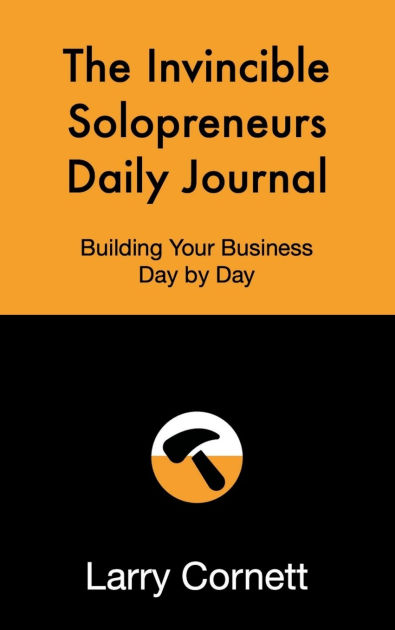 The Invincible Solopreneurs Daily Journal: Building Your Business Day by Day by Larry Cornett ...