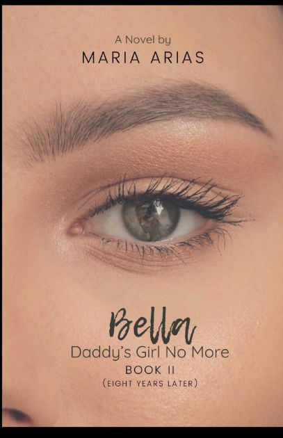 Bella - Daddy's Girl No More - Book II - Eight Years Later by Maria Arias, Paperback | Barnes ...