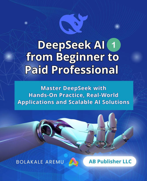 DeepSeek AI from Beginner to Paid Professional, 1: Master DeepSeek with Hands-On Practice, Real ...