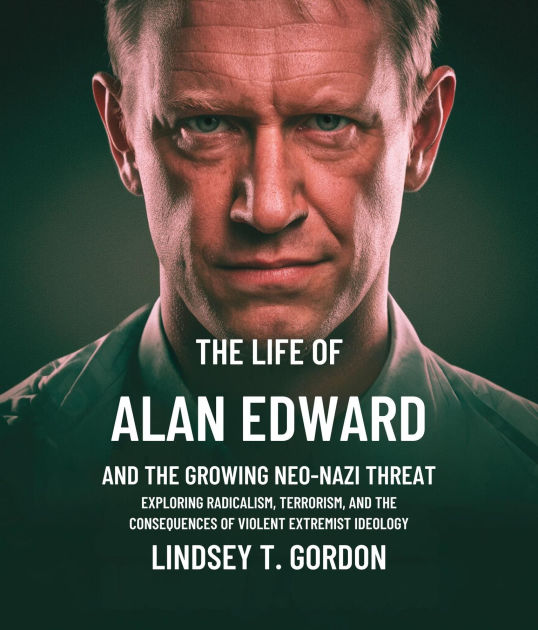 The Life of Alan Edward and the Growing Neo-Nazi Threat: Exploring Radicalism, Terrorism, and ...