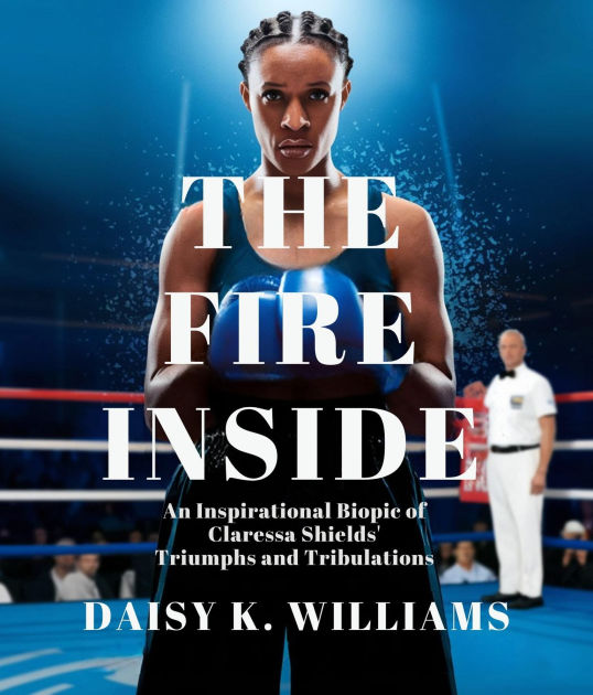 The Fire Inside: An Inspirational Biopic of Claressa Shields' Triumphs and Tribulations by Daisy ...