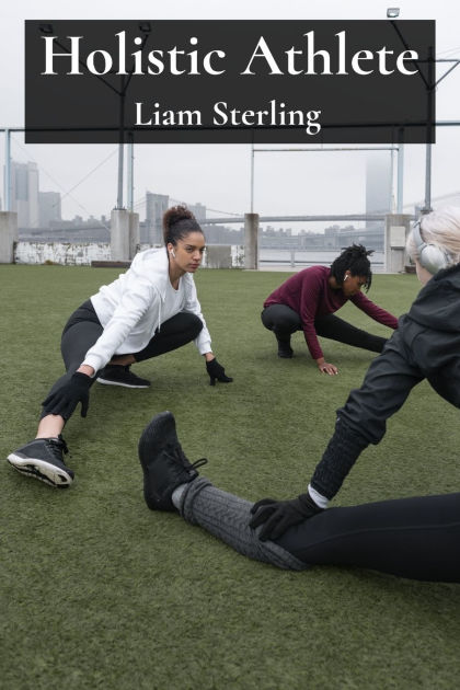 Holistic Athlete: Integrated Training Methods for Peak Performance in Multidiscipline Sports by ...