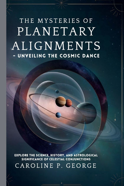 The Mysteries of Planetary Alignments - Unveiling the Cosmic Dance: Explore the Science, History ...