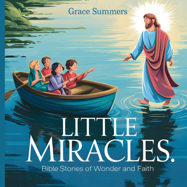 Little Miracles: Bible Stories of Wonder and Faith by Grace Summers, Paperback | Barnes & Noble®