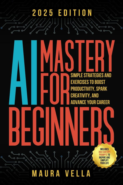AI Mastery For Beginners: Simple Strategies and Exercises to Boost Productivity, Spark ...