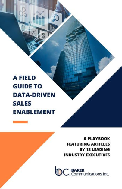 A Field Guide to Data-Driven Sales Enablement: A playbook featuring articles by 18 leading ...