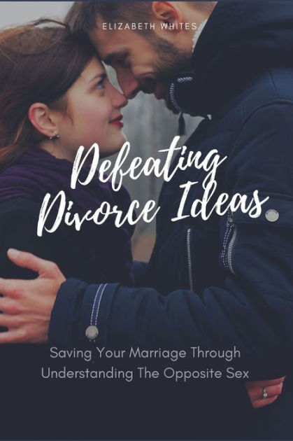 Defeating Divorce Ideas Saving Your Marriage Through Understanding The