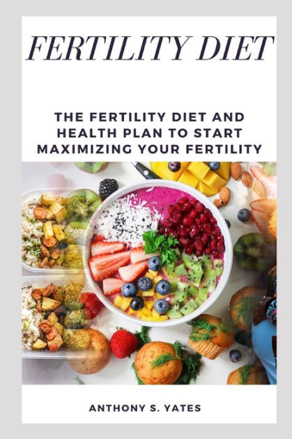 Fertility Diet The Fertility Diet And Health Plan To Start Maximizing Your Fertility By Anthony