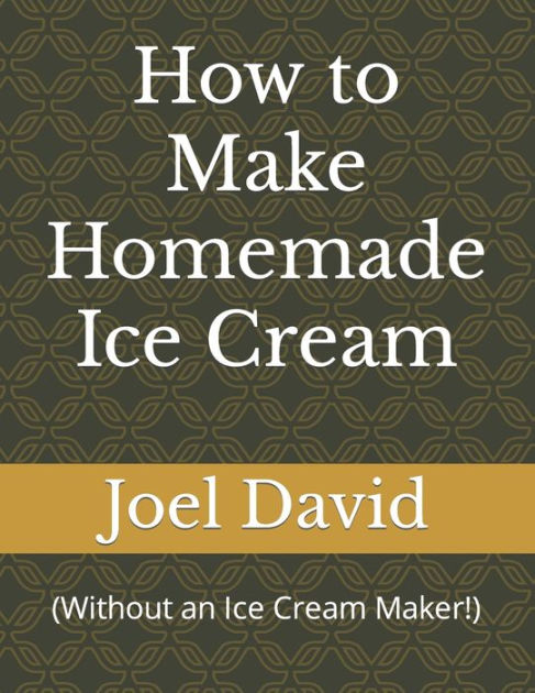 How To Make Homemade Ice Cream Without An Ice Cream Maker By Joel