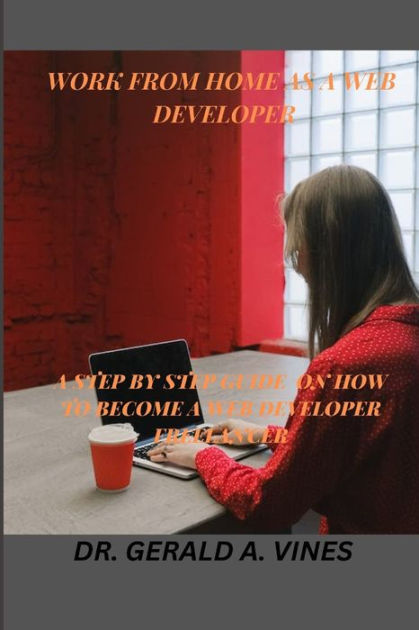 WORK FROM HOME AS A WEB DEVELOPER: A STEP BY STEP GUIDE ON HOW TO BECOME A WEB DEVELOPER ...