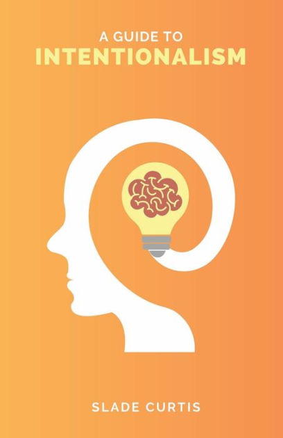 Intentionalism: The roadmap to a life of fulfillment, purpose, and joy! by Slade Curtis ...