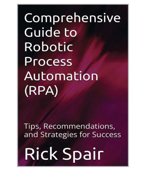 Comprehensive Guide to Robotic Process Automation (RPA): Tips ... Comprehensive Guide to Robotic Process Automation (RPA): Tips ...