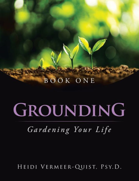 Grounding: Gardening Your Life by Heidi Vermeer-Quist Psy D, Paperback ... Grounding: Gardening Your Life by Heidi Vermeer-Quist Psy D, Paperback ...