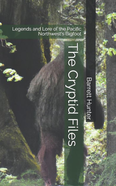 The Cryptid Files: Legends and Lore of the Pacific Northwest's Bigfoot by Barrett Hunter ...