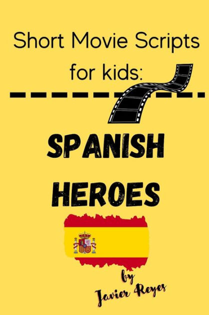 Short Movie Scripts for Kids: Spanish Heroes by Javier Reyes Moreno ...