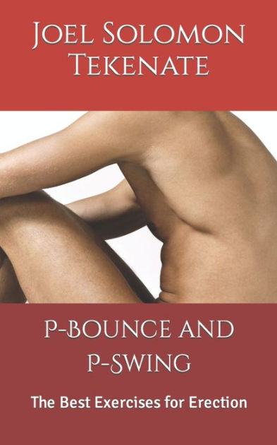P-Bounce and P-Swing: The Best Exercises for Erection by Joel Solomon ... P-Bounce and P-Swing: The Best Exercises for Erection by Joel Solomon ...