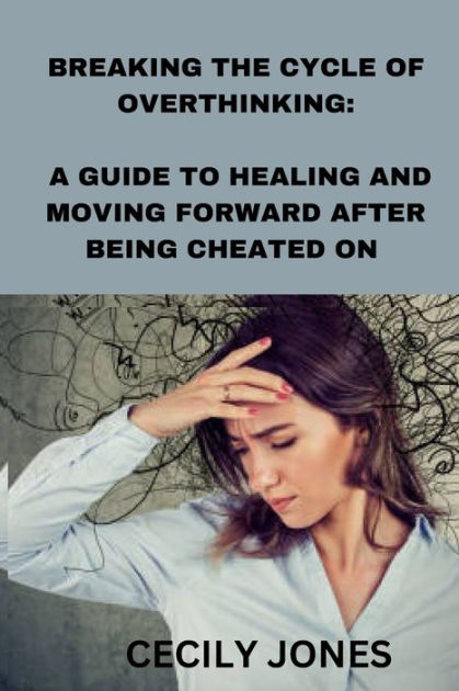 Breaking The Cycle Of Overthinking A Guide To Healing And Moving