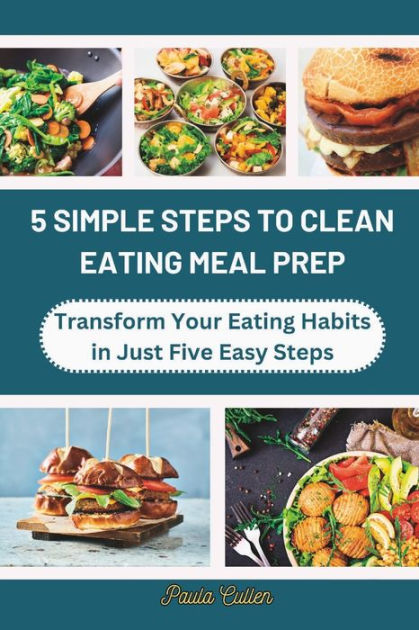 5 Simple Steps To Clean Eating Meal Prep Transform Your Eating Habits In Just Five Easy Steps