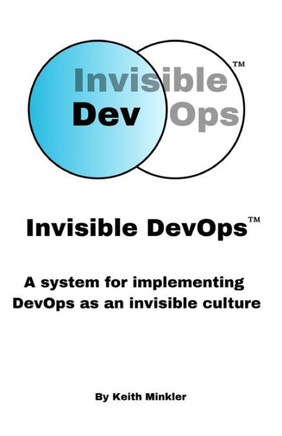 Invisible DevOps: A system for implementing DevOps as an invisible culture by Keith Minkler ...