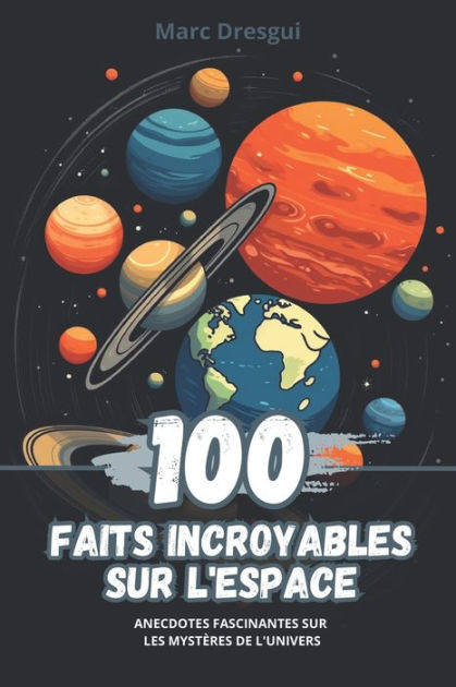 100 Faits Incroyables sur l'Espace: Anecdotes Fascinantes sur les ... 100 Faits Incroyables sur l'Espace: Anecdotes Fascinantes sur les ...