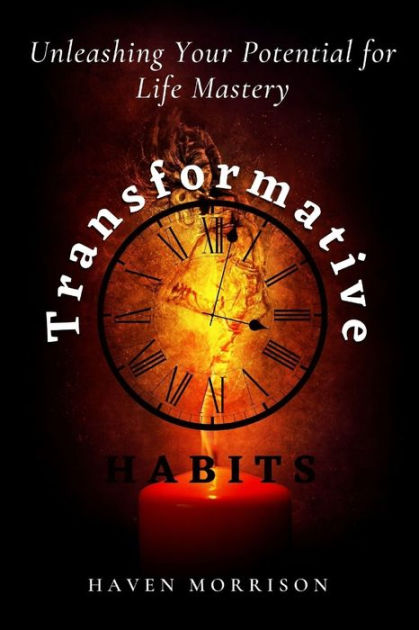 Transformative Habits Unleashing Your Potential For Life Mastery By