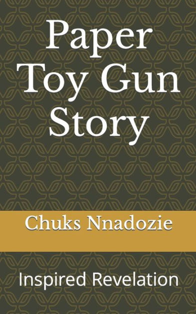 Paper Toy Gun Story: Inspired Revelation by Chuks Nnadozie, Paperback | Barnes & Noble®