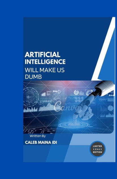 ARTIFICIAL INTELLIGENCE WILL MAKE US DUMB by CALEB MAINA IDI, Paperback ... ARTIFICIAL INTELLIGENCE WILL MAKE US DUMB by CALEB MAINA IDI, Paperback ...