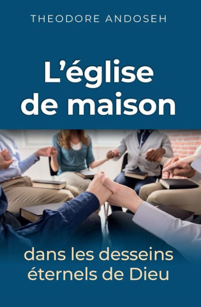 Leglise De Maison Dans Les Desseins Eternels De Dieu By Theodore Andoseh Paperback Barnes