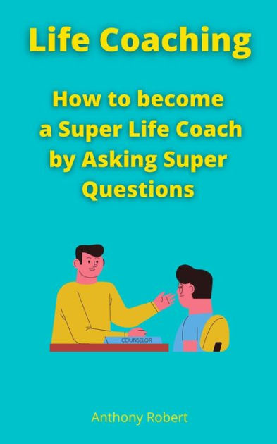 Life Coaching: How to become a Super Life Coach by Asking Super Questions by Psyche Guidance ...