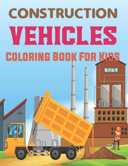 Construction Vehicles Coloring Book for Kids: The Construction Coloring ...